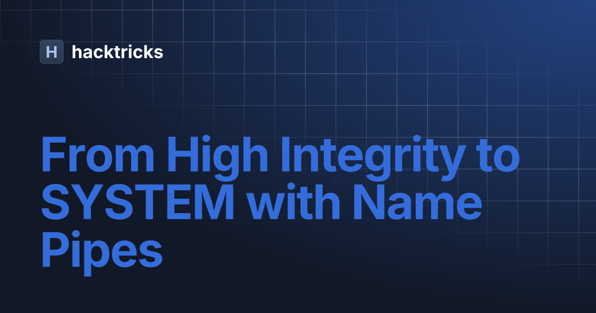 From High Integrity to SYSTEM with Name Pipes | hacktricks